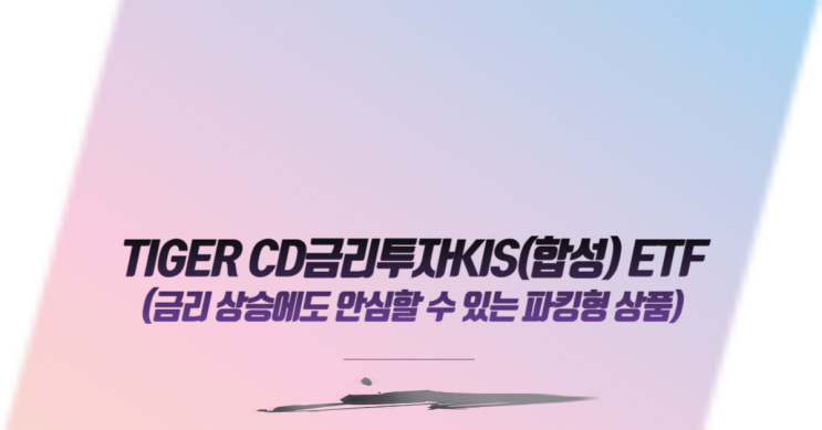 TIGER CD금리투자KIS(합성) ETF, 금리 상승에도 안심할 수 있는 파킹형 상품 : 네이버 블로그